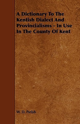 A Dictionary of the Kentish Dialect and Provincialisms in Use in the ...