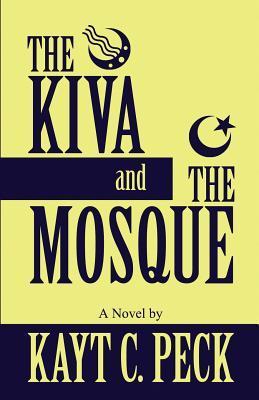 The Kiva and the Mosque by Kayt C. Peck | Goodreads