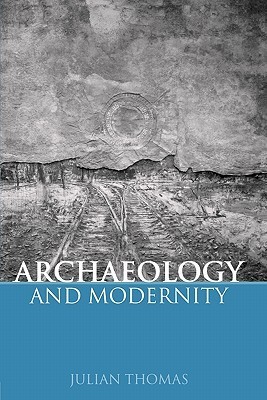 Archaeology and Modernity by Julian Thomas | Goodreads