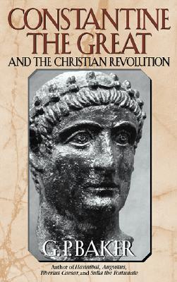 Constantine the Great: And the Christian Revolution by George Philip Baker | Goodreads
