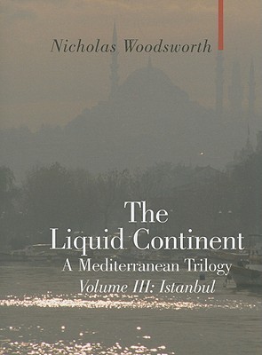 The Liquid Continent - A Mediterranean Trilogy: Volume III: Istanbul by ...