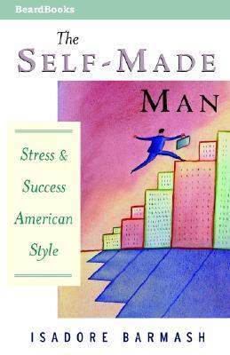 The Self-Made Man: Success and Stress-American Style by Isadore Barmash ...