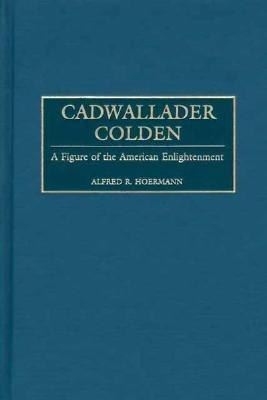 Cadwallader Colden: A Figure of the American Enlightenment by Alfred R ...