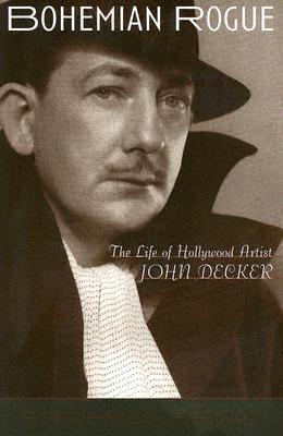Bohemian Rogue: The Life of Hollywood Artist John Decker by Stephen C ...