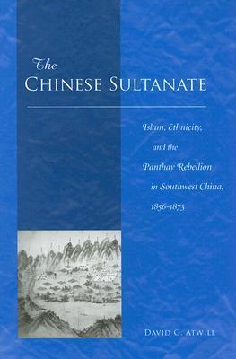The Chinese Sultanate: Islam, Ethnicity, and the Panthay Rebellion in ...