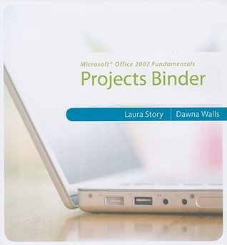Microsoft Office 2007 Fundamentals: Projects Binder by Laura Story ...