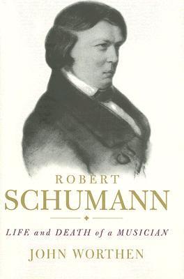 Robert Schumann: Life and Death of a Musician by John Worthen | Goodreads