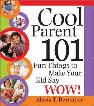 Cool Parent 101: Fun Things to Make Your Kid Say Wow! by Alecia T ...