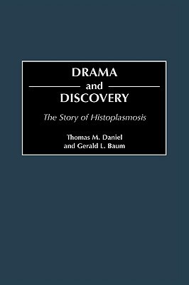 Drama and Discovery: The Story of Histoplasmosis by Thomas M. Daniel ...