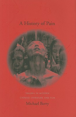 A History of Pain: Trauma in Modern Chinese Literature and Film by ...