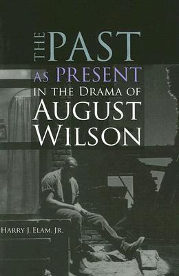 The Past as Present in the Drama of August Wilson by Harry J. Elam Jr ...