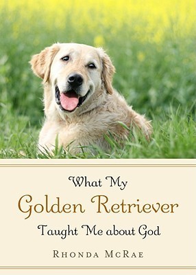 What My Golden Retriever Taught Me about God by Rhonda McRae | Goodreads