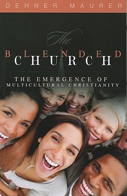 The Blended Church; The Emergence of Multicultural Christianity by ...