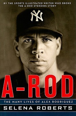 A-Rod: The Many Lives of Alex Rodriguez by Selena Roberts | Goodreads