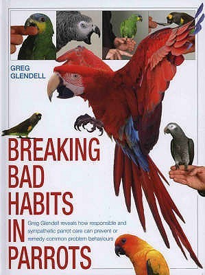 Breaking bad habits in parrots by Greg Glendell | Goodreads