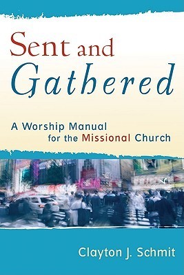 Sent and Gathered: A Worship Manual for the Missional Church by Clayton ...
