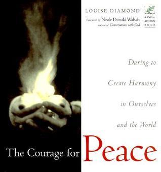 The Courage for Peace: Daring to Create Harmony in Ourselves and the ...