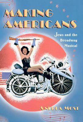 Making Americans: Jews and the Broadway Musical by Andrea Most | Goodreads