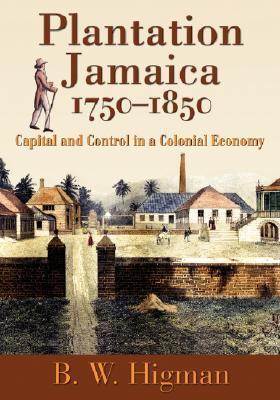 Plantation Jamaica, 1750-1850: Capital and Control in a Colonial ...