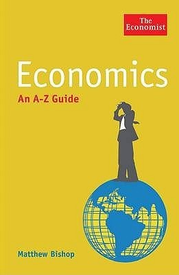 Economics: An A-Z Guide by Matthew Bishop | Goodreads