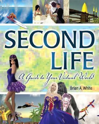 Second Life: A Guide to Your Virtual World by Brian A. White | Goodreads