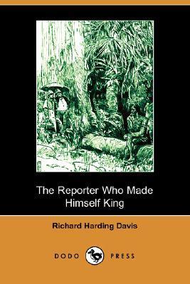 The Reporter Who Made Himself King by Richard Harding Davis | Goodreads