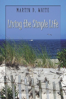 Living the Simple Life by Martin D. White | Goodreads