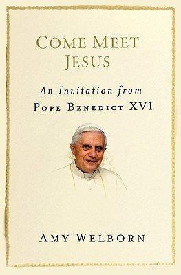Come Meet Jesus: An Invitation from Pope Benedict XVI by Amy Welborn ...