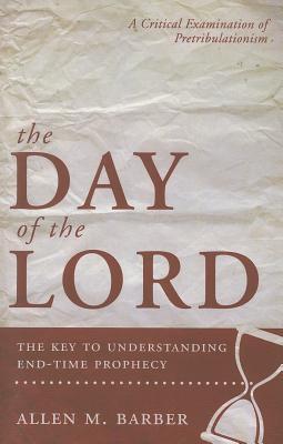 The Day of the Lord: The Key to Understanding End-Time Prophecy: A ...