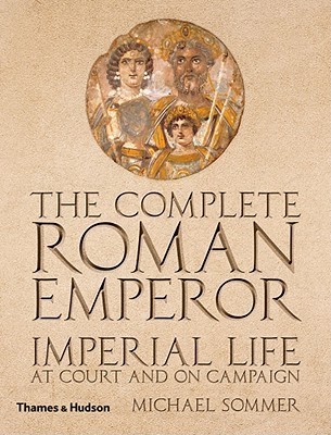 The Complete Roman Emperor: Imperial Life at Court and on Campaign by ...