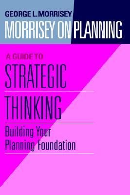 Morrisey on Planning, A Guide to Strategic Thinking: Building Your ...