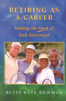 Retiring as a Career: Making the Most of Your Retirement by Betsy Kyte ...