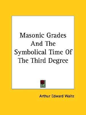 Masonic Grades And The Symbolical Time Of The Third Degree by Arthur ...