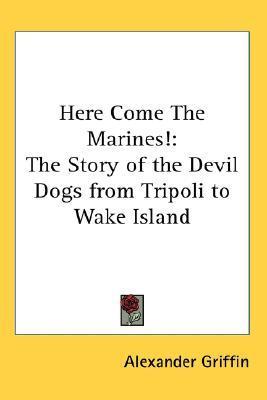 Here Come the Marines!: The Story of the Devil Dogs from Tripoli to ...