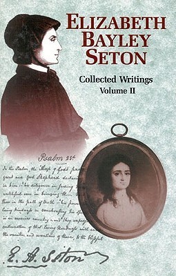 Elizabeth Bayley Seton Collected Writings by Elizabeth Ann Bayley Seton ...