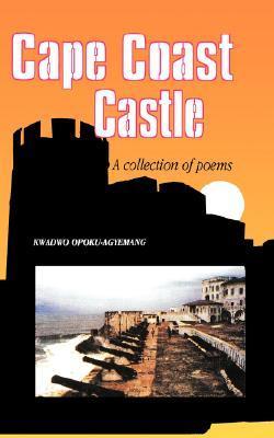 Cape Coast Castle. A Collection of Poems by Kwadwo Opoku-Agyemang ...