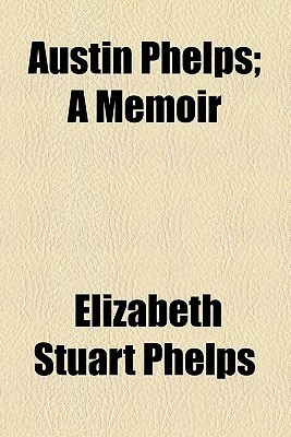 Austin Phelps; A Memoir by Elizabeth Stuart Phelps Ward | Goodreads