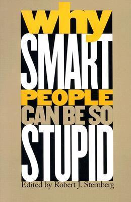 Why Smart People Can Be So Stupid by Robert J. Sternberg | Goodreads