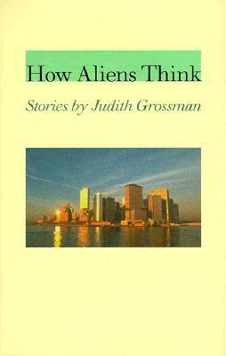 How Aliens Think: Stories by Judith Grossman by Judith Grossman | Goodreads