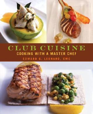 Club Cuisine: Cooking with a Master Chef by Edward G. Leonard | Goodreads
