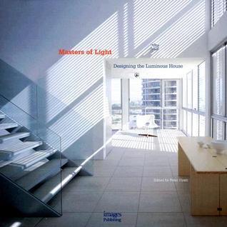 Masters of Light: Designing the Luminous House by Peter Hyatt | Goodreads