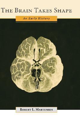 The Brain Takes Shape: An Early History by Robert L. Martensen | Goodreads