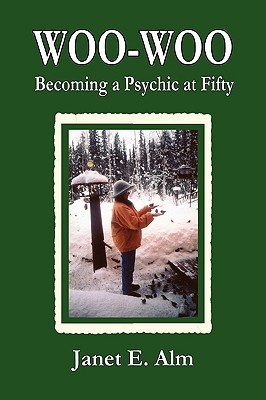 Woo-Woo: Becoming a Psychic at Fifty by Janet E. Alm | Goodreads