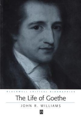 The Life of Goethe: A Critical Biography by John R. Williams | Goodreads