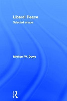 Liberal Peace: Selected Essays by Michael W. Doyle | Goodreads