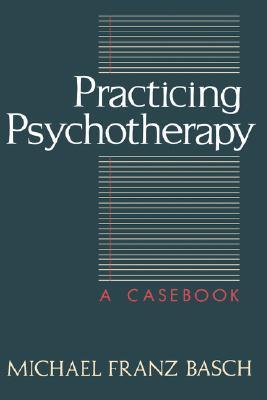 Practicing Psychotherapy: A Casebook by Michael Franz Basch | Goodreads