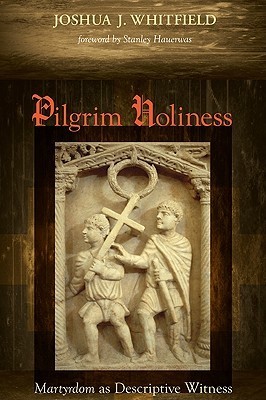 Pilgrim Holiness: Martyrdom as Descriptive Witness by Joshua J ...