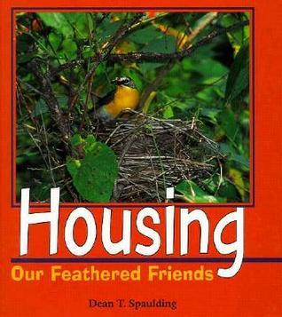 Housing Our Feathered Friends by Dean T. Spaulding | Goodreads
