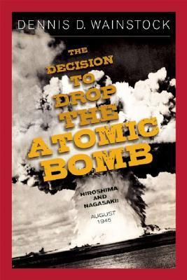 The Decision to Drop the Atomic Bomb Hiroshima and Nagasaki: August ...