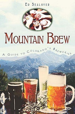 Mountain Brew: A Guide to Colorado's Breweries by Ed Sealover | Goodreads